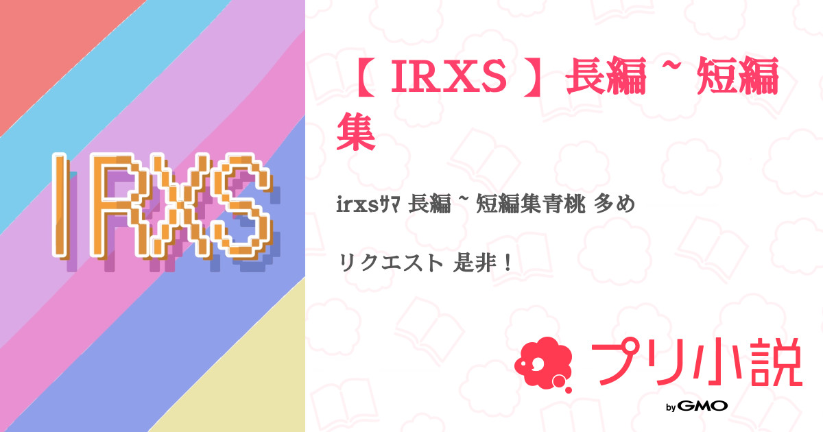 IRXS 】長編 ~ 短編 集 - 全18話 【連載中】（みゅーと 🔇🕸さんの小説） | 無料スマホ夢小説ならプリ小説 byGMO